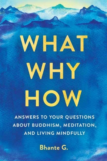 What, Why, How - Answers to Your Questions About Buddhism, Meditation ...