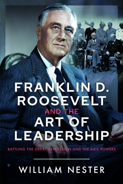 Franklin D. Roosevelt and the Art of Leadership - Battling the Great Depression and the Axis ...