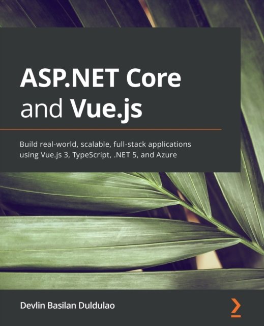 ASP.NET Core and Vue.js - Build real-world, scalable, full-stack applications using Vue.js 3 ...