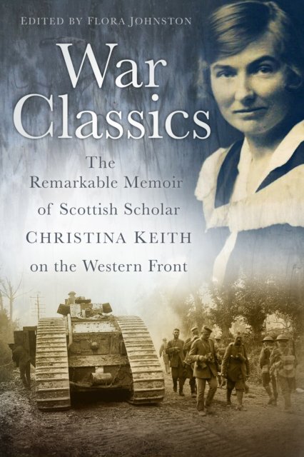 War Classics - The Remarkable Memoir of Scottish Scholar Christina Keith on the Western Front ...