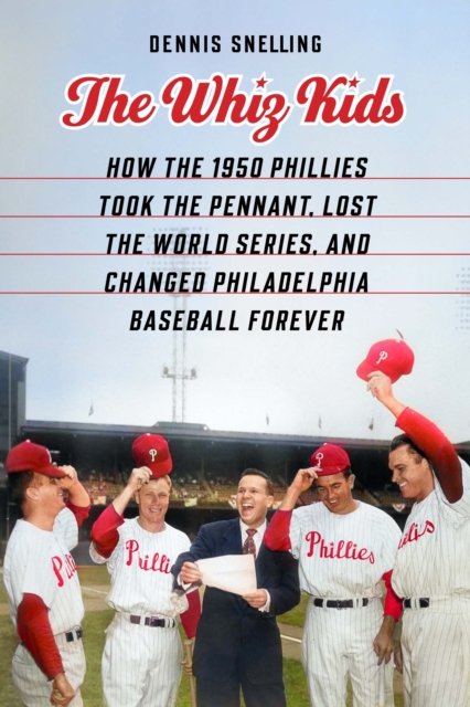 The Whiz Kids - How the 1950 Phillies Took the Pennant, Lost the World Series, and Changed ...