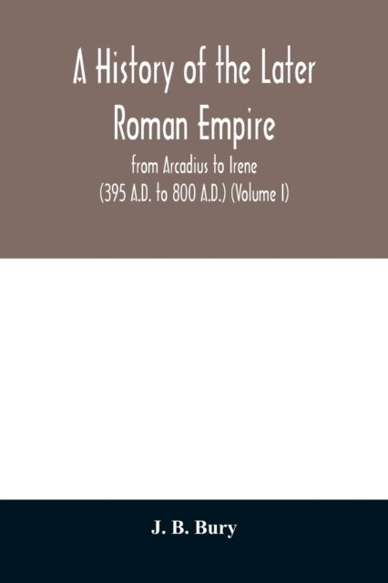 A history of the later Roman empire | J B Bury | Ark.no