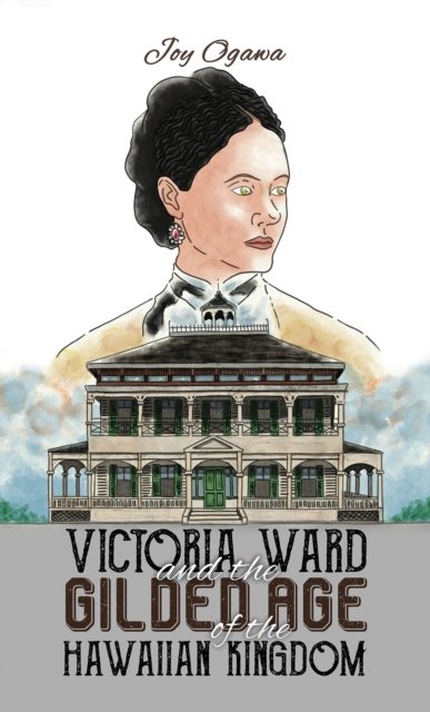 Victoria Ward and the Gilded Age of the Hawaiian Kingdom | Joy Ogawa