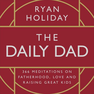 The Daily Dad - 366 Meditations on Fatherhood, Love and Raising Great ...