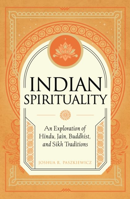 Indian Spirituality - An Exploration of Hindu, Jain, Buddhist, and Sikh ...