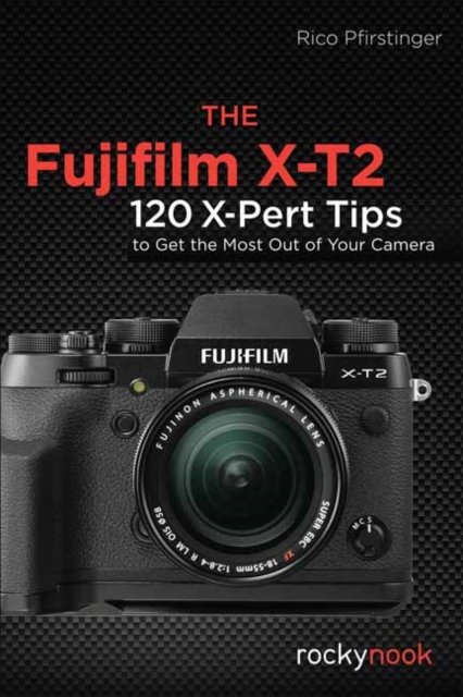The Fujifilm X-T2 - 120 X-Pert Tips to Get the Most Out of Your Camera | ARK Bokhandel