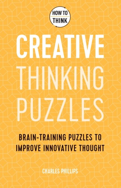 How to Think - Creative Thinking Puzzles - Brain-training puzzles to improve innovative thought ...