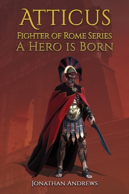 Atticus, Fighter of Rome Series: A Hero is Born | Jonathan Andrews | A