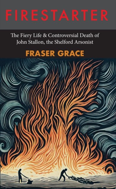 Firestarter - The Fiery Life & Controversial Death of John Stallon, the Shelford Arsonist | ARK ...
