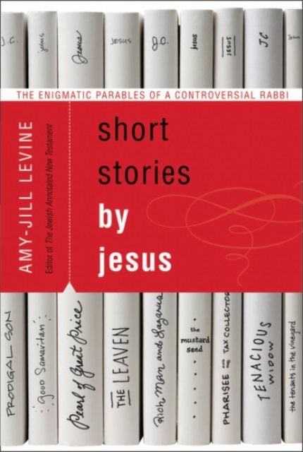 Short Stories by Jesus: The Enigmatic Parables of a Controversial Rabb