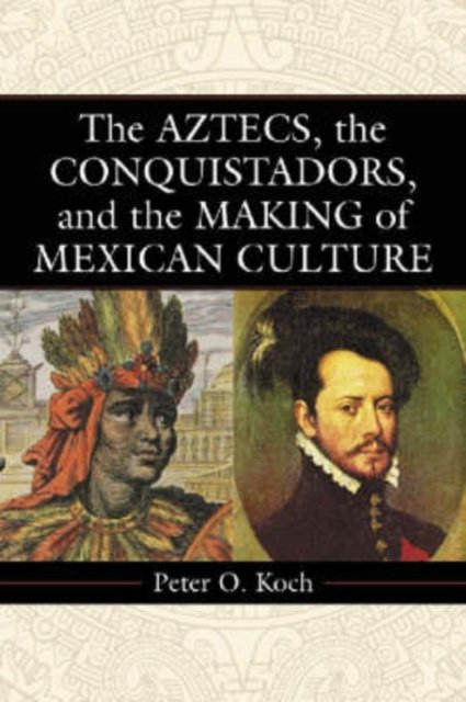 The Aztecs, the Conquistadors, and the Making of Mexican Culture | ARK ...