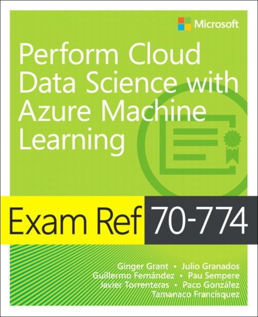 Exam Ref 70-774 Perform Cloud Data Science with Azure Machine Learning | ARK Bokhandel