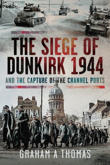 The Siege of Dunkirk, 1944 - And the Capture of the Channel Ports | ARK ...