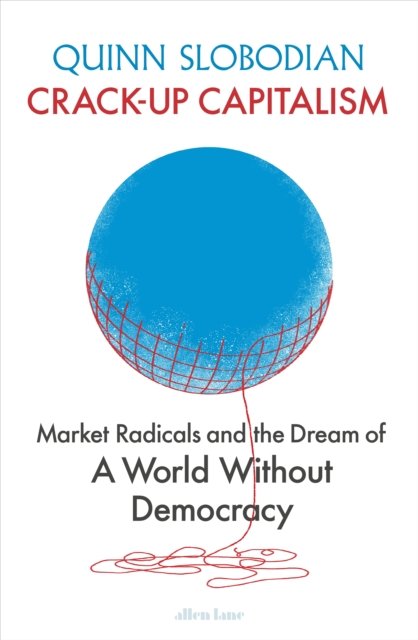 Crack-Up Capitalism - Market Radicals and the Dream of a World Without ...