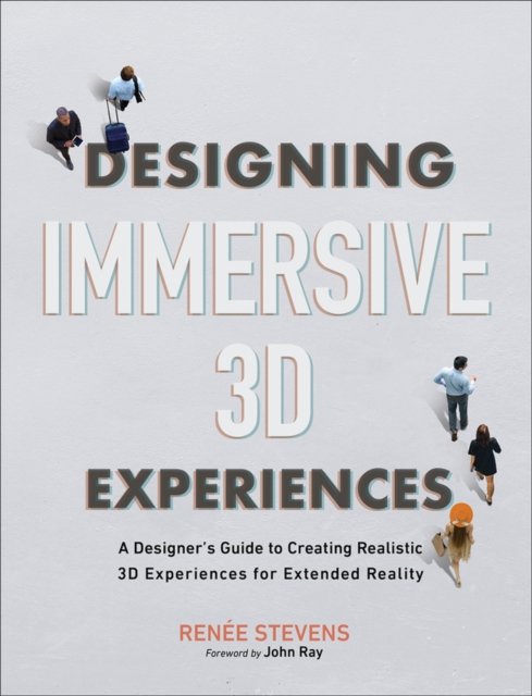 Designing Immersive 3D Experiences - A Designer's Guide to Creating Realistic 3D Experiences for ...