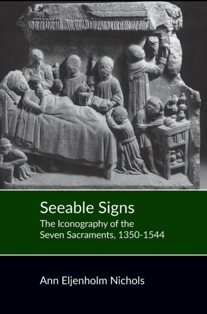 Seeable Signs - The Iconography of the Seven Sacraments, 1350-1544 ...