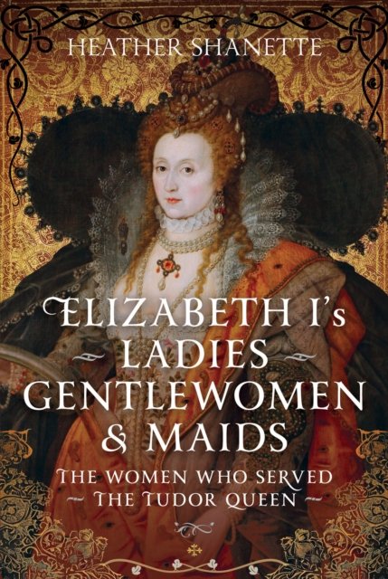 Elizabeth I's Ladies, Gentlewomen and Maids - The Women who Served the ...
